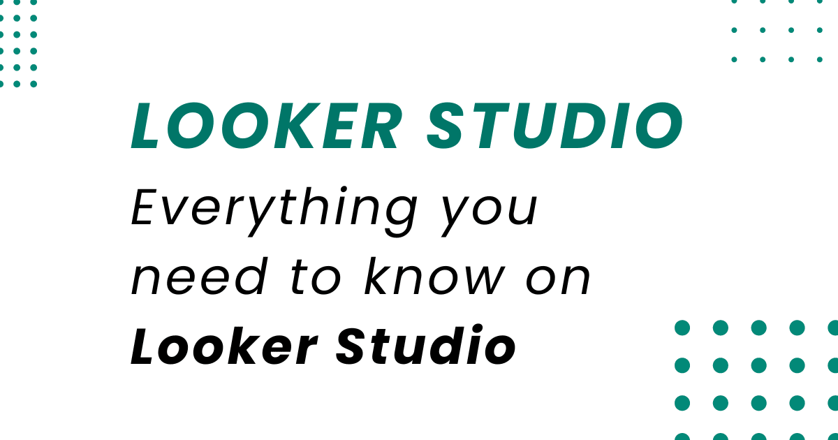 Everything you need to know on Looker Studio